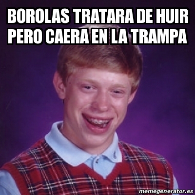 Meme Bad Luck Brian - BOROLAS TRATARA DE HUIR PERO CAERA EN LA TRAMPA ...