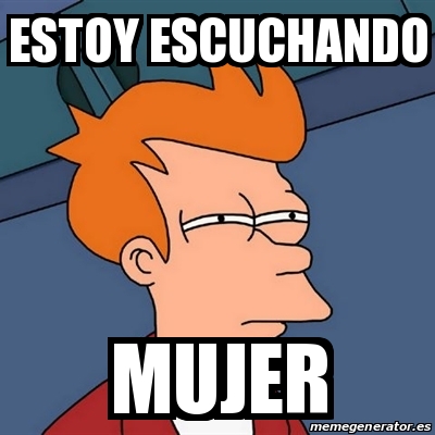 Meme Futurama Fry - Estoy escuchando Mujer - 31307201