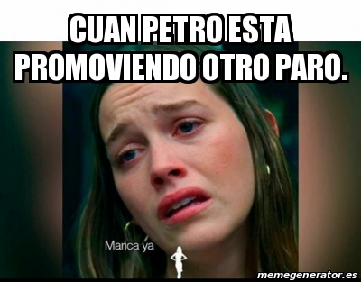 Meme Personalizado - Cuan Petro esta promoviendo otro paro. - 31308854