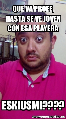 Meme Personalizado - Que va profe, hasta se ve joven con esa playera ...