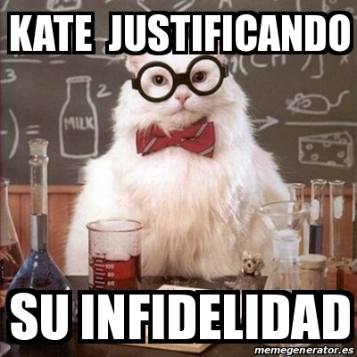 Meme Chemistry Cat - Kate justificando su infidelidad - 31310680