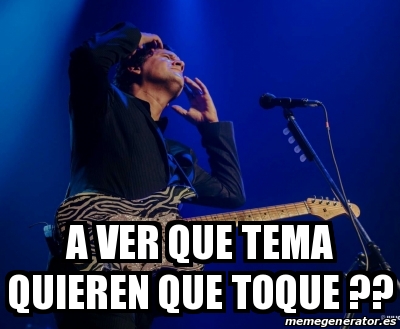 Meme Personalizado - A ver que tema quieren que toque ?? - 31311887