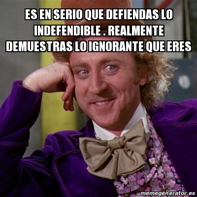 Meme Willy Wonka - Es en serio que defiendas lo indefendible ...