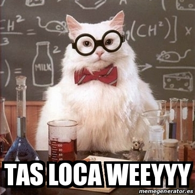 Meme Chemistry Cat - TAS LOCA WEEYYY - 31312151