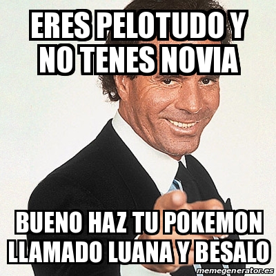 Meme Julio Iglesias - Eres Pelotudo Y no Tenes Novia Bueno Haz Tu ...