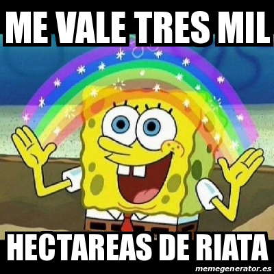 Meme Personalizado - Me vale tres mil Hectareas de riata - 31312308