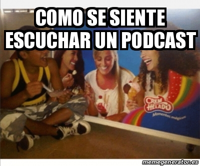 Meme Personalizado - Como se siente escuchar un Podcast - 31312380
