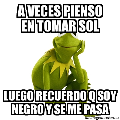Meme Kermit the frog - A veces pienso en tomar sol Luego recuerdo q soy ...