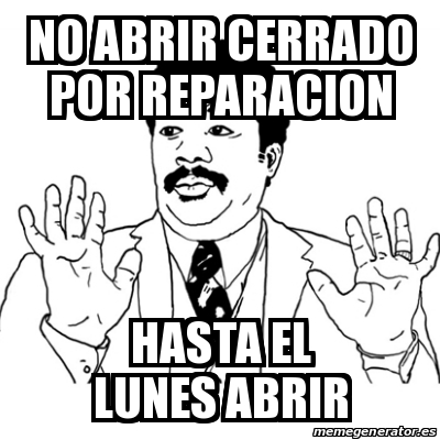 Meme Ay Si - NO ABRIR CERRADO POR REPARACION HASTA EL LUNES ABRIR ...