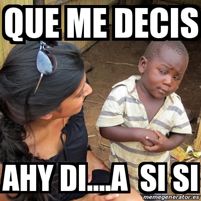 Meme Skeptical 3rd World Kid - QUE ME DECIS AHY DI....A SI SI - 31312963