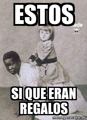 Meme Personalizado - Estos Si que eran regalos - 31313140