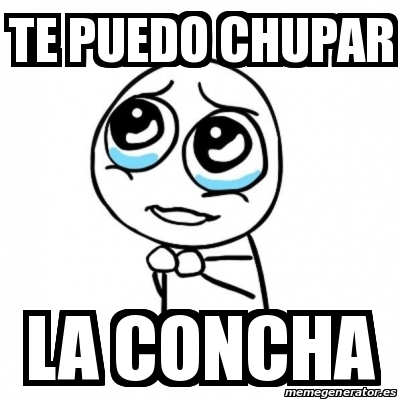 Meme Por favor - Te puedo chupar La concha - 31313175