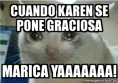 Meme Personalizado - Cuando Karen se pone graciosa Marica yaaaaaaa ...