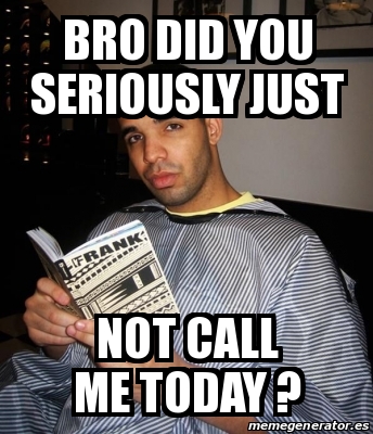 Meme Personalizado - Bro did you seriously just Not call me today ...