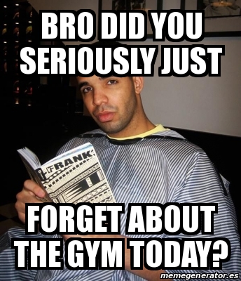 Meme Personalizado - Bro did you seriously just Forget about the gym ...