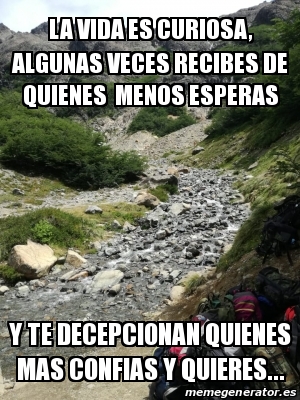 Meme Personalizado - La vida es curiosa, algunas veces recibes de ...