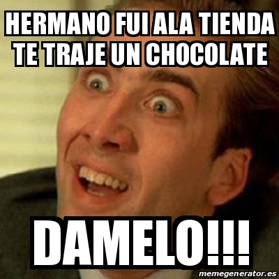 Meme No me digas - Hermano fui ala tienda te traje un chocolate DAMELO ...