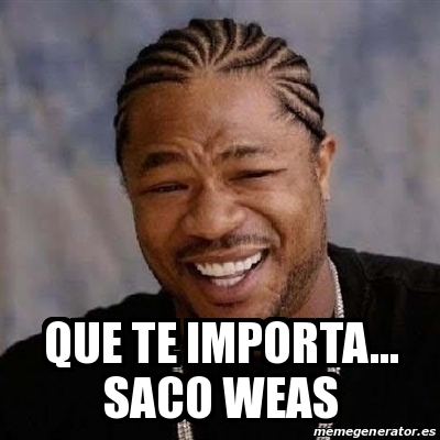 Meme Yo Dawg - Que te importa... Saco weas - 31313978