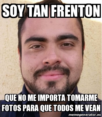Meme Personalizado - SOY TAN FRENTON QUE NO ME IMPORTA TOMARME FOTOS ...