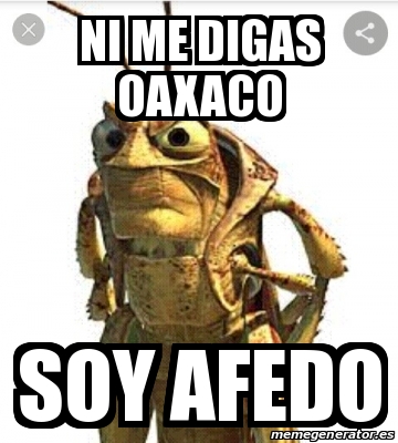 Meme Personalizado - Ni me digas Oaxaco Soy Afedo - 31314563