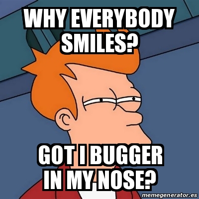 Meme Futurama Fry - why everybody smiles? got i bugger in my nose ...