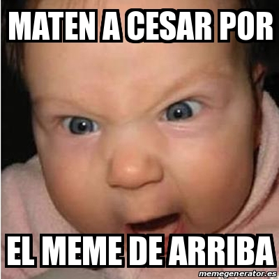 Meme Bebe furioso - Maten a cesar por el meme de arriba - 31315370
