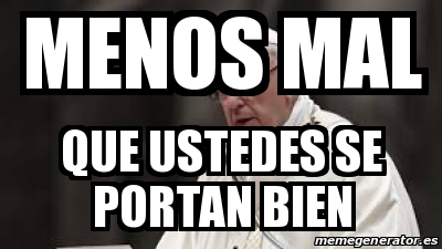 Meme Personalizado - menos mal que ustedes se portan bien - 31315431