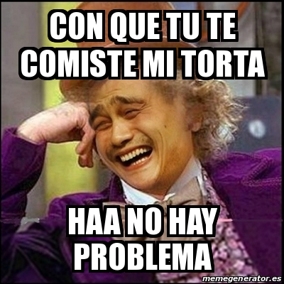 Meme Yao Wonka - con que tu te comiste mi torta haa no hay problema ...