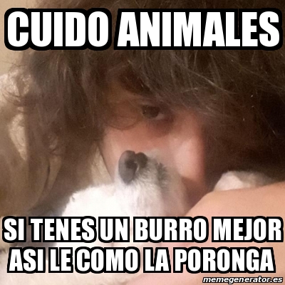 Meme Personalizado - cuido animales si tenes un burro mejor asi le como ...