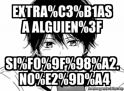 Meme Personalizado - Extra%C3%B1as a alguien%3F Si%F0%9F%98%A2. No%E2 ...
