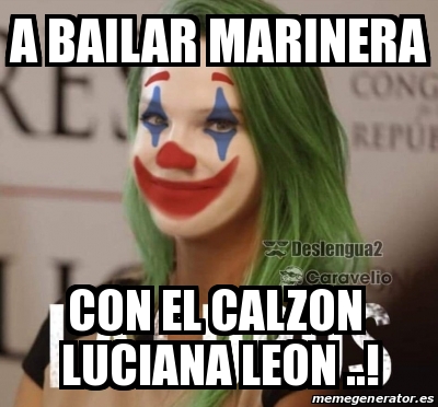 Meme Personalizado - a bailar marinera con el calzon luciana leon ...