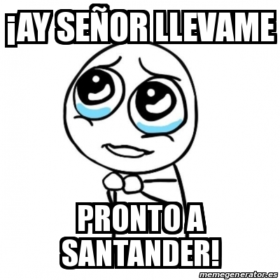 Meme Por favor - Â¡Ay seÃ±or llevame pronto a santander! - 31316066