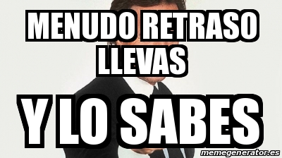 Meme Personalizado - Menudo retraso llevas Y lo sabes - 31316088