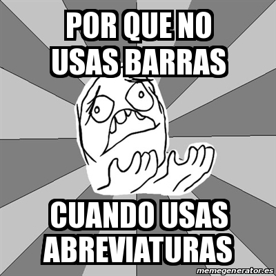 Meme Whyyy - POR QUE NO USAS BARRAS CUANDO USAS ABREVIATURAS - 31316374