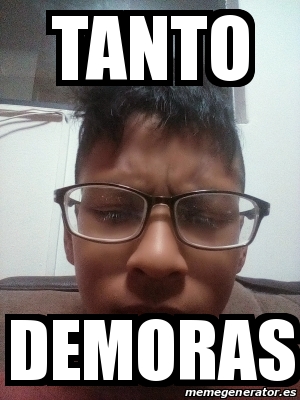 Meme Personalizado - Tanto Demoras - 31316480