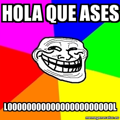 Meme Troll - Hola que ases Looooooooooooooooooooool - 31318024