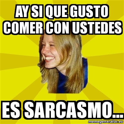 Meme Trologirl - ay si que gusto comer con ustedes es sarcasmo ...
