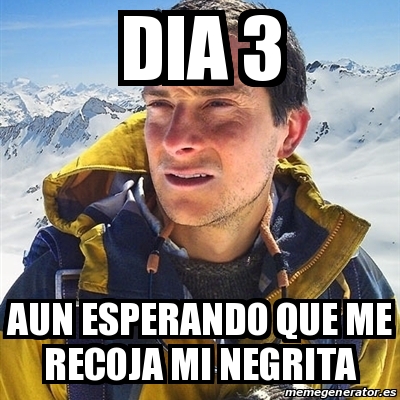 Meme Bear Grylls - dia 3 aun esperando que me recoja mi negrita - 31319138
