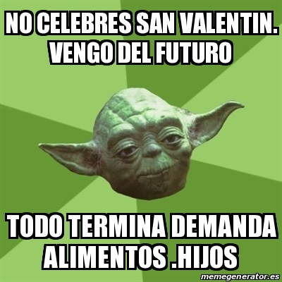 Meme Yoda - No celebres san valentin. Vengo del futuro Todo termina ...
