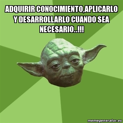 Meme Yoda - ADQUIRIR CONOCIMIENTO,APLICARLO Y DESARROLLARLO CUANDO SEA ...