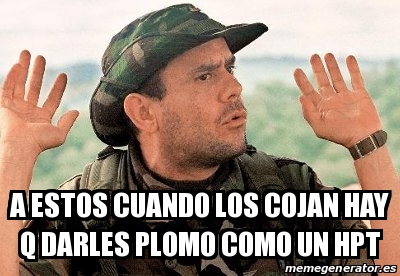 Meme Personalizado - A estos cuando los cojan hay q darles plomo como ...