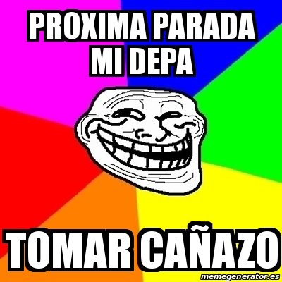 Meme Troll - Proxima parada mi depa Tomar caÃ±azo - 31320054