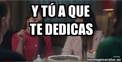 Meme Personalizado - y tÃº a que te dedicas - 31320066