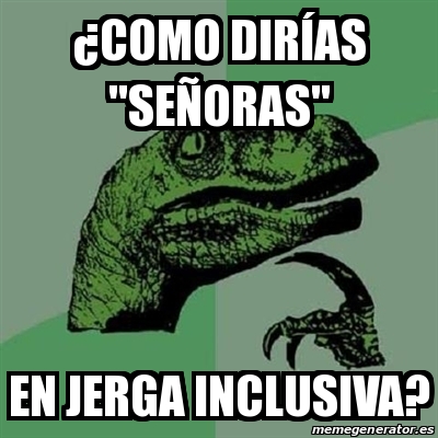Meme Filosoraptor - Â¿COMO DIRÃ AS "SEÃ‘ORAS" EN JERGA INCLUSIVA ...
