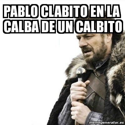 Meme Prepare Yourself - pablo clabito en la calba de un calbito - 31320682