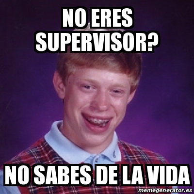 Meme Bad Luck Brian - No eres supervisor? no sabes de la vida - 31321091