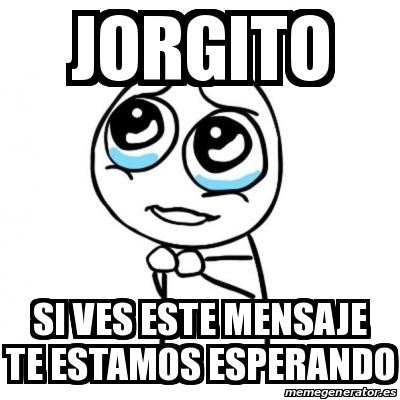 Meme Por favor - Jorgito Si ves este mensaje te estamos esperando ...