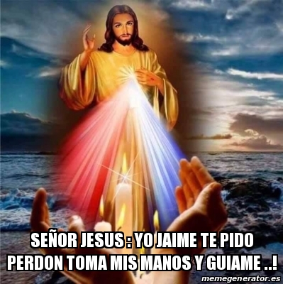 Meme Personalizado - seÃ±or jesus : yo jaime te pido perdon toma mis ...