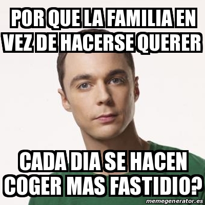 Meme Sheldon Cooper - Por que la familia en vez de hacerse querer Cada ...