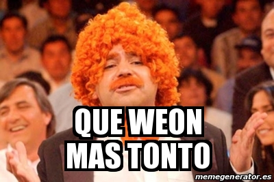 Meme Personalizado - que weon mas tonto - 31322412